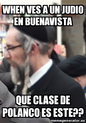 Meme Personalizado - When ves a un judio en buenavista Que clase de ...