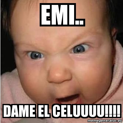 Meme Bebe furioso - EMI.. DAME EL CELUUUU!!!! - 30062491