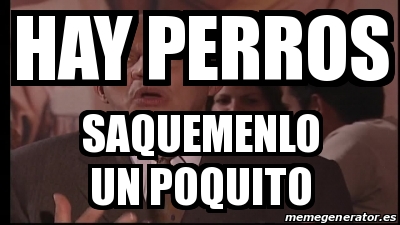 Meme Personalizado - HAY PERROS SAQUEMENLO UN POQUITO - 30062637