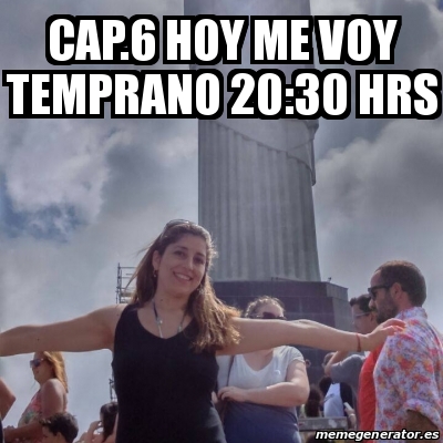 Meme Personalizado - cap.6 hoy me voy temprano 20:30 hrs - 30062757