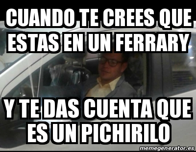 Meme Personalizado - Cuando te crees que estas en un ferrary Y te das ...