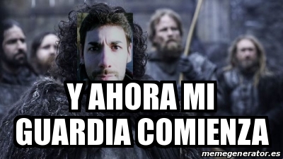 Meme Personalizado - y ahora mi guardia comienza - 30063568