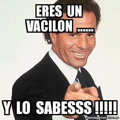 Meme Julio Iglesias - Eres un vacilon ...... Y lo sabesss !!!!! - 30063781