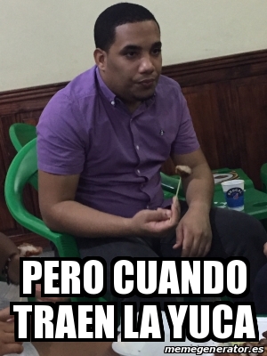 Meme Personalizado - Pero cuando traen la yuca - 30064848