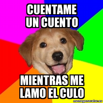 Meme Advice Dog - CUENTAME UN CUENTO MIENTRAS ME LAMO EL CULO - 30065666
