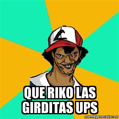 Meme Ash Pedreiro - Que riko las girditas ups - 30065985
