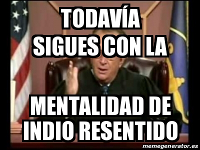 Meme Personalizado - todavÃ­a sigues con la mentalidad de indio ...