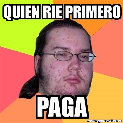 Meme Friki - Quien rie primero Paga - 30068229