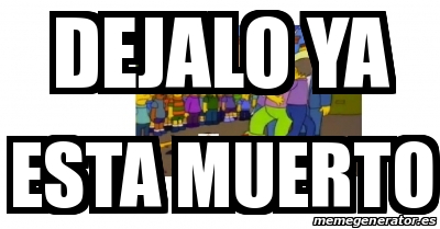 Meme Personalizado - dejalo ya esta muerto - 30068281