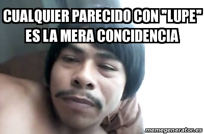 Meme Personalizado - Cualquier parecido con "Lupe" es la mera ...