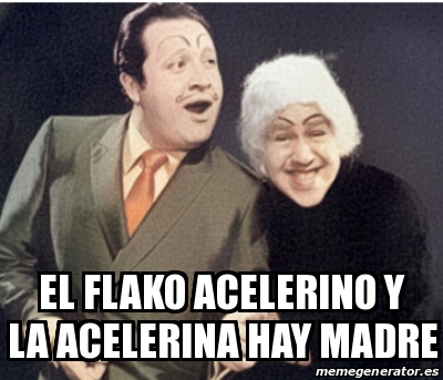 Meme Personalizado - el flako acelerino y la acelerina hay madre - 30068990