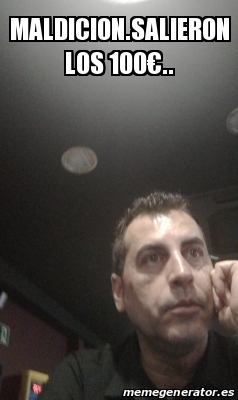 Meme Personalizado - Maldicion.salieron los 100â‚¬.. - 30069097