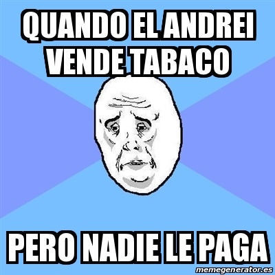 Meme Okay Guy - quando el andrei vende tabaco pero nadie le paga - 30600333