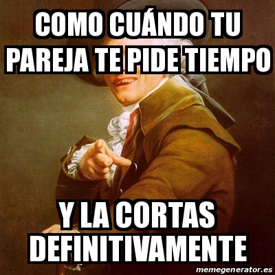 Meme Joseph Ducreux - Como cuÃ¡ndo tu pareja te pide tiempo Y la cortas ...