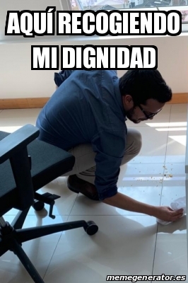 Meme Personalizado - AquÃ­ recogiendo mi dignidad - 30606637