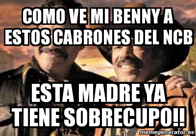 Meme Personalizado - como ve mi benny a estos cabrones del ncb esta ...