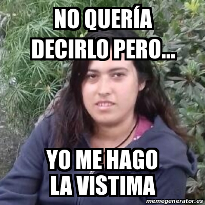 Meme Personalizado - No querÃ­a decirlo pero... Yo me hago la vistima ...