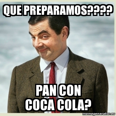 Meme Mr Bean - Que preparamos???? Pan con coca cola? - 30614263