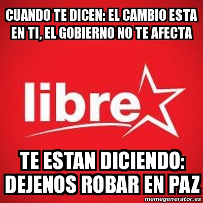 Meme Personalizado - cuando te dicen: el cambio esta en ti, el gobierno ...