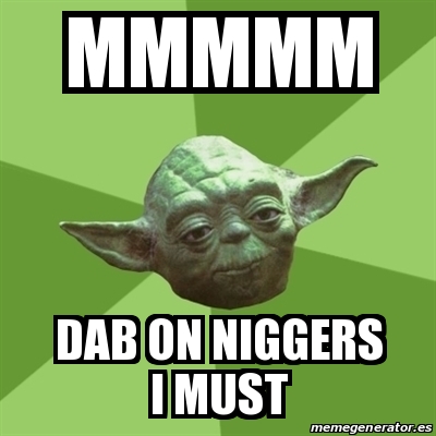 Meme Yoda - mmmmm dab on niggers i must - 30616246