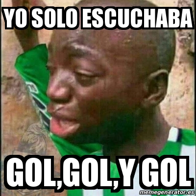 Meme Personalizado - Yo solo escuchaba Gol,gol,y gol - 30617492