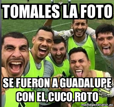 Meme Personalizado - tomales la foto se fueron a guadalupe con el,cuco ...