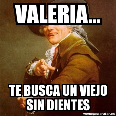 Meme Joseph Ducreux - Valeria... Te busca un viejo sin dientes - 30626090
