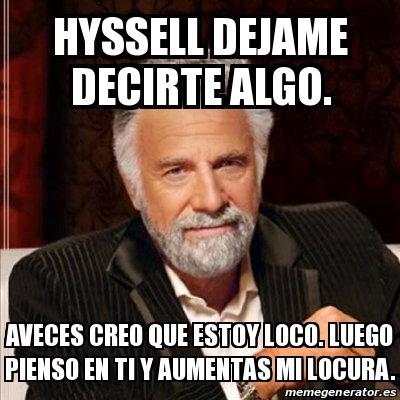 Meme Most interesting man - hyssell dejame decirte algo. aveces creo ...
