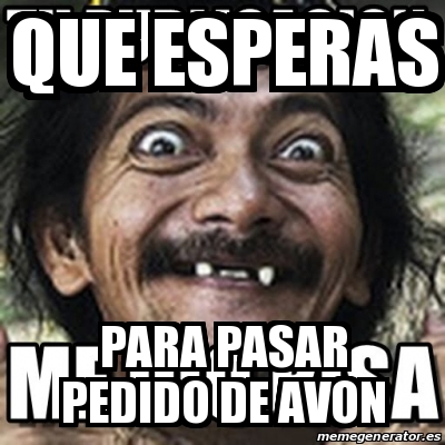 Meme Personalizado - que esperas para pasar pedido de avon - 30627758