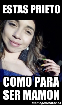 Meme Personalizado - Estas prieto Como para ser mamon - 30628405