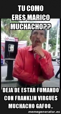 Meme Personalizado - Tu como eres marico muchacho?? Deja de estar ...