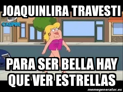 Meme Personalizado - joaquinlira travesti para ser bella hay que ver ...
