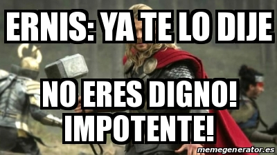Meme Personalizado - Ernis: ya te lo dije No eres digno! Impotente ...
