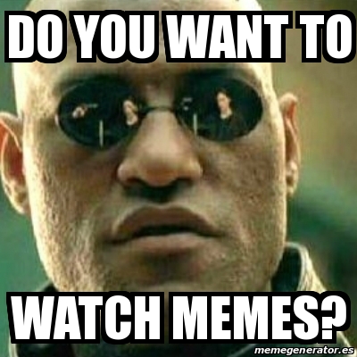 Meme What If I Told You - DO YOU WANT TO WATCH MEMES? - 30643318