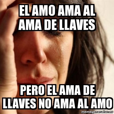 Meme Problems - el amo ama al ama de llaves pero el ama de llaves no ...