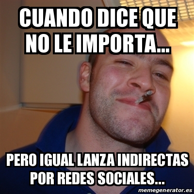 Meme Greg - CUANDO DICE QUE NO LE IMPORTA... PERO IGUAL LANZA ...