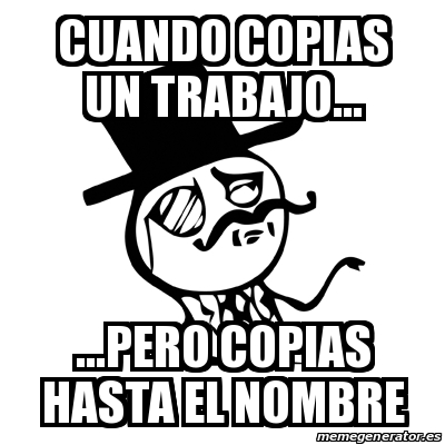 Meme Feel Like A Sir - CUANDO COPIAS UN TRABAJO... ...PERO COPIAS HASTA ...