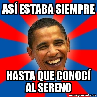 Meme Obama - AsÃ­ estaba siempre Hasta que conocÃ­ al sereno - 30654100