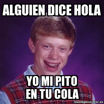 Meme Bad Luck Brian - ALGUIEN DICE HOLA YO MI PITO EN TU COLA - 30655596