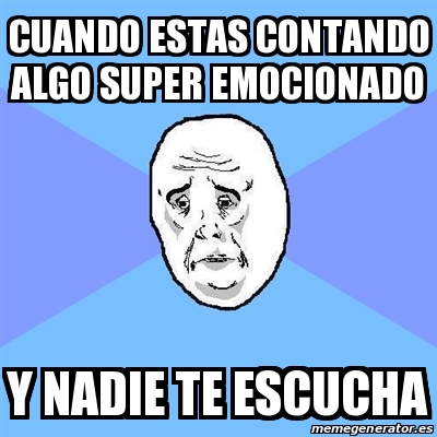 Meme Okay Guy - CUANDO ESTAS CONTANDO ALGO SUPER EMOCIONADO Y NADIE TE ...