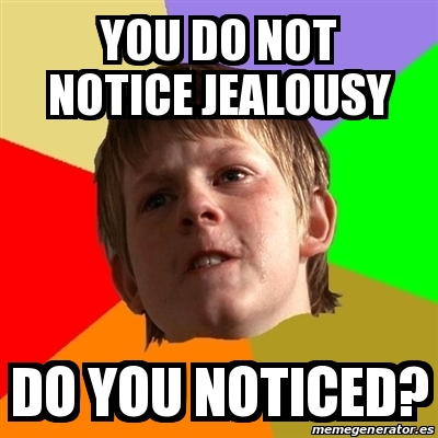 Meme Chico Malo - You do not notice jealousy do you noticed? - 30659651
