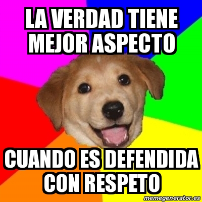 Meme Advice Dog - LA VERDAD TIENE MEJOR ASPECTO CUANDO ES DEFENDIDA CON ...