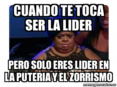 Meme Personalizado - Cuando te toca ser la lider Pero solo eres lider ...