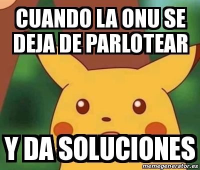 Meme Personalizado - cuando la onu se deja de parlotear y da soluciones ...