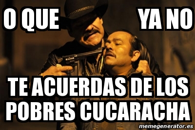 Meme Personalizado - O que ya no Te acuerdas de los pobres cucaracha ...