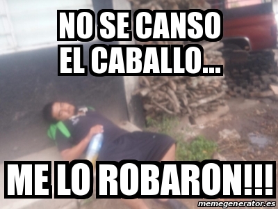 Meme Personalizado - NO SE CANSO EL CABALLO... ME LO ROBARON!!! - 30674910