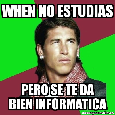 Meme Sergio Ramos - when no estudias pero se te da bien informatica ...