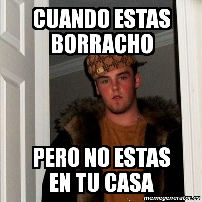 Meme Scumbag Steve - cuando estas borracho pero no estas en tu casa ...