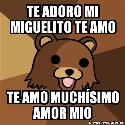 Meme Pedobear - Te adoro mi miguelito te amo Te amo muchÃ­simo amor mio - 30678621