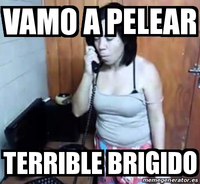 Meme Personalizado - Vamo a pelear Terrible brigido - 30681587
